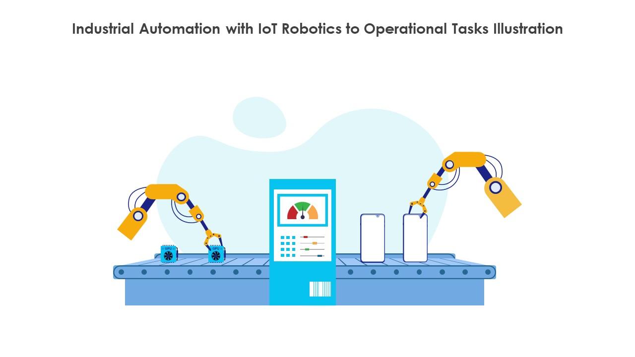 Industrial Automation With Iot Robotics To Operational Tasks Illustration Ppt Sample